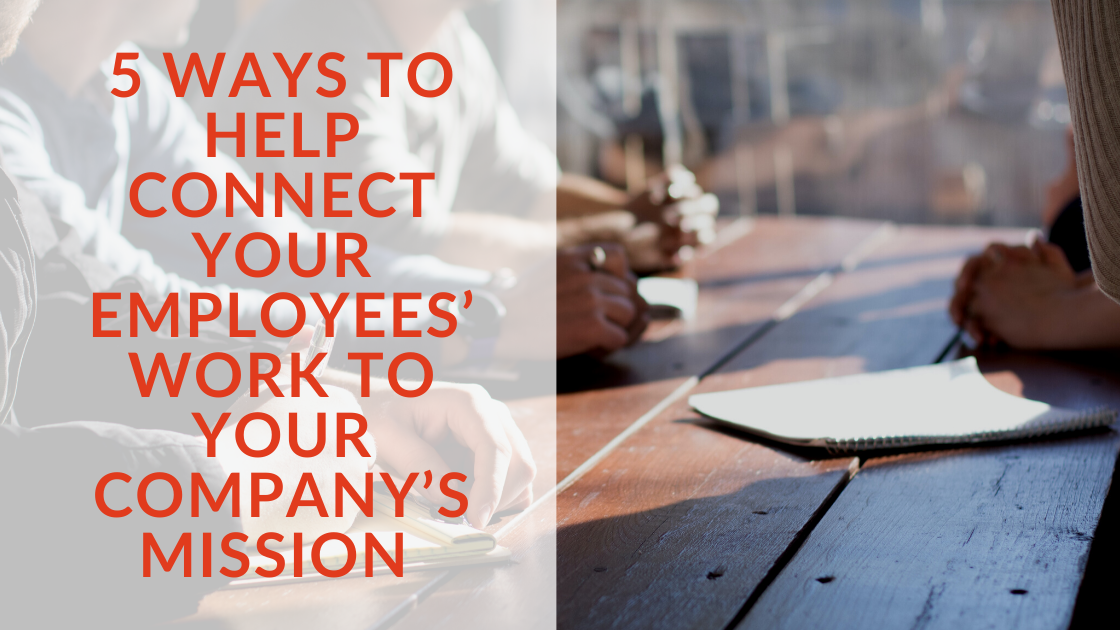 5 Ways to Help Connect Your Employees’ Work to Your Company’s Mission