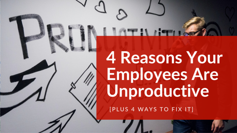 4 Reasons Your Employees Are Unproductive [Plus 4 Ways to Fix It]
